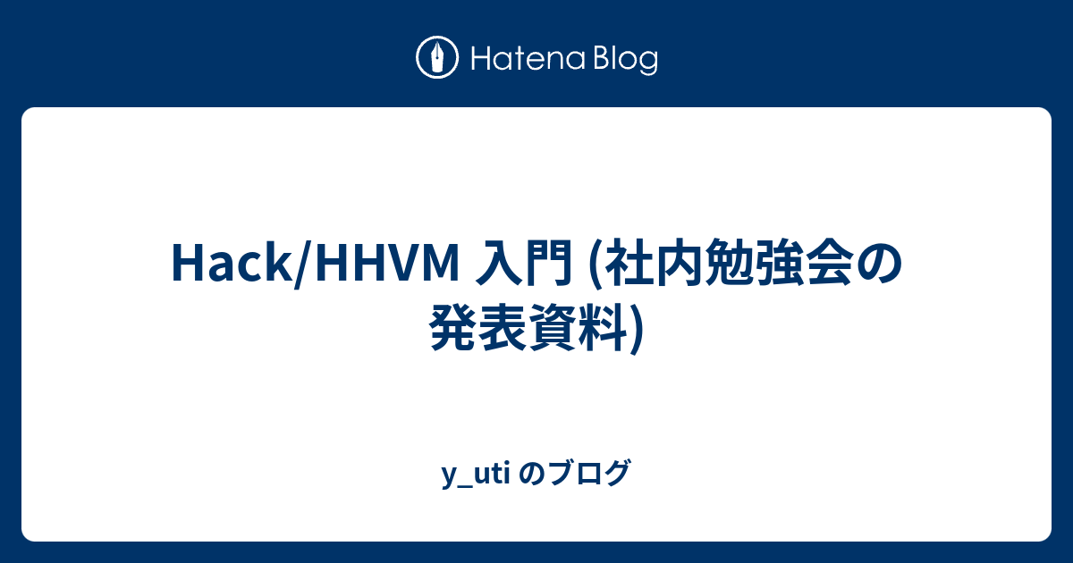Hack/HHVM 入門 (社内勉強会の発表資料) - y_uti のブログ
