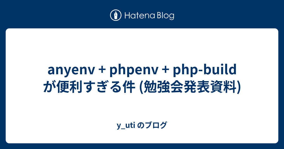 anyenv + phpenv + php-build が便利すぎる件 (勉強会発表資料) - y_uti のブログ