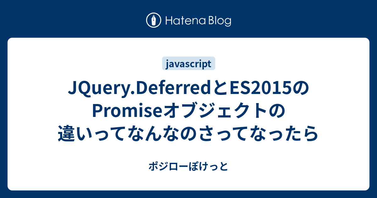 JQuery.DeferredとES2015のPromiseオブジェクトの違いってなんなのさってなったら - ポジローぽけっと