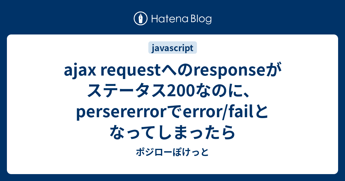 ajax requestへのresponseがステータス200なのに、persererrorでerror/failとなってしまったら - ポジローぽけっと