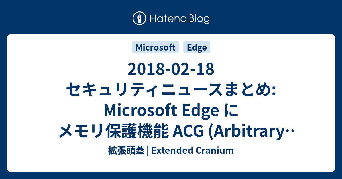 2018-02-18 セキュリティニュースまとめ: Microsoft Edge にメモリ保護機能 ACG (Arbitrary Code ...