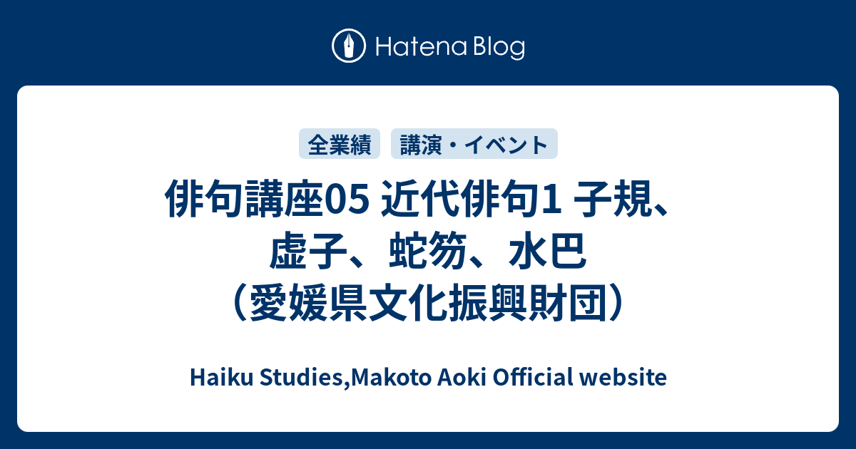 俳句講座05 近代俳句1 子規、虚子、蛇笏、水巴 （愛媛県文化振興財団） - Haiku Studies,Makoto Aoki Official website