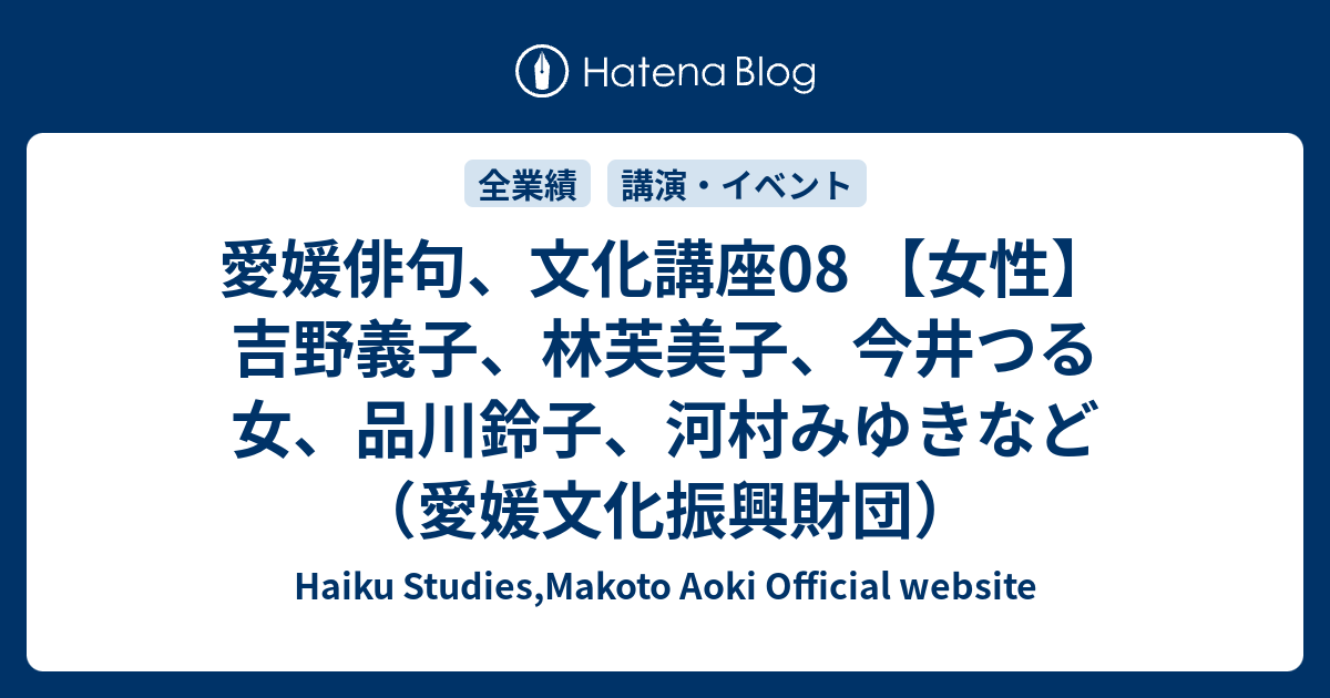 愛媛俳句、文化講座08 【女性】吉野義子、林芙美子、今井つる女、品川鈴子、河村みゆきなど （愛媛文化振興財団） - Haiku Studies,Makoto Aoki Official website