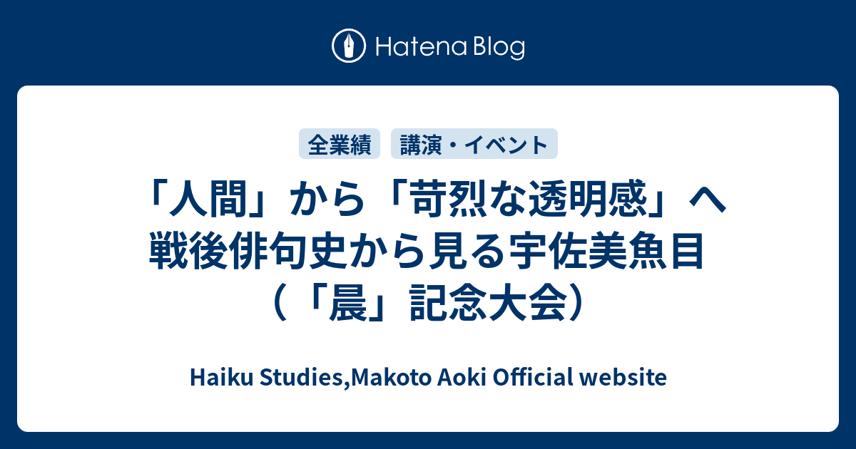 「人間」から「苛烈な透明感」へ 戦後俳句史から見る宇佐美魚目 （「晨」記念大会） - Haiku Studies,Makoto Aoki Official website