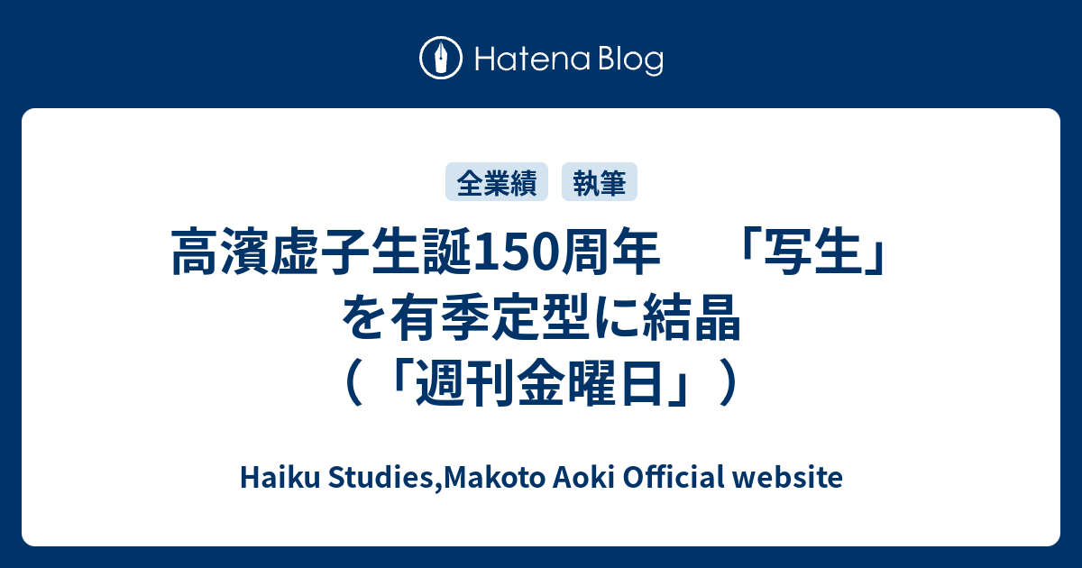 高濱虚子生誕150周年 「写生」を有季定型に結晶 （「週刊金曜日」） - Haiku Studies,Makoto Aoki Official website
