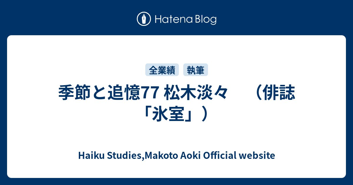 季節と追憶77 松木淡々 （俳誌「氷室」） - Haiku Studies,Makoto Aoki Official website