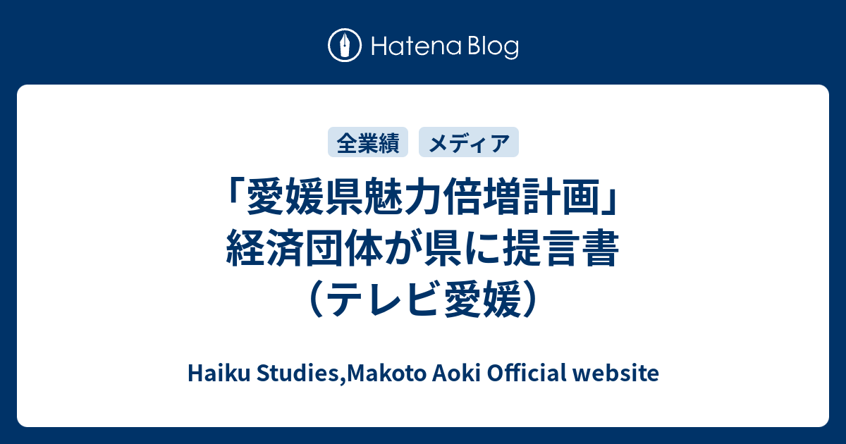「愛媛県魅力倍増計画」経済団体が県に提言書 （テレビ愛媛） - Haiku Studies,Makoto Aoki Official website