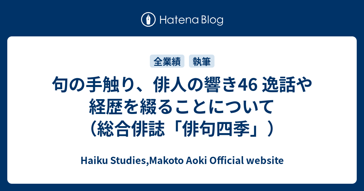 句の手触り、俳人の響き46 逸話や経歴を綴ることについて （総合俳誌「俳句四季」） - Haiku Studies,Makoto Aoki Official website