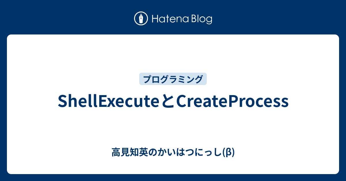 ShellExecuteとCreateProcess - 高見知英のかいはつにっし(β)