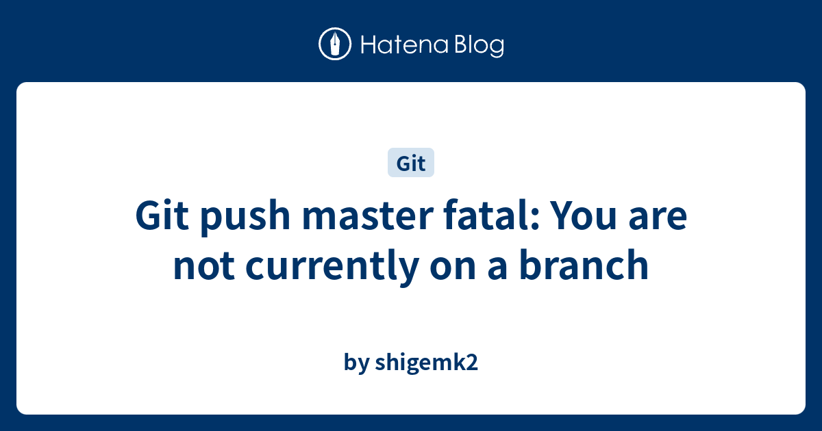 Git push master fatal: You are not currently on a branch - by shigemk2