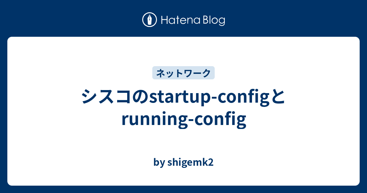 シスコのstartup-configとrunning-config - by shigemk2