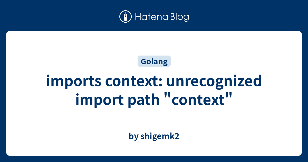 imports context: unrecognized import path "context" - by shigemk2