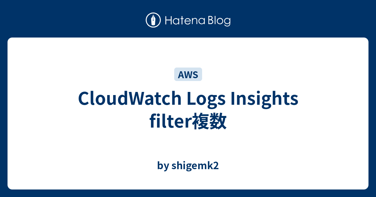 CloudWatch Logs Insights filter複数 - by shigemk2