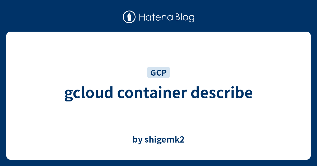 gcloud container describe - by shigemk2