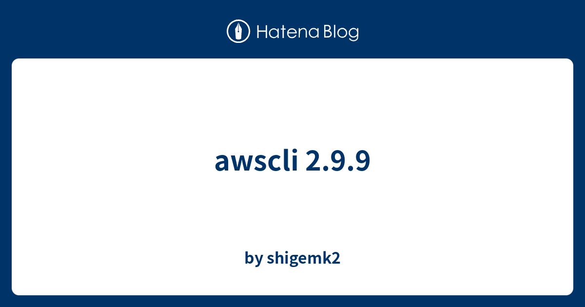 awscli 2.9.9 - by shigemk2