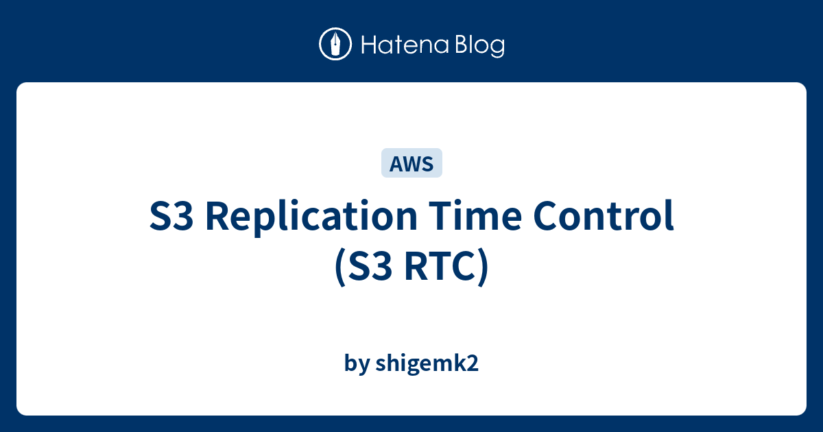 S3 Replication Time Control (S3 RTC) - by shigemk2