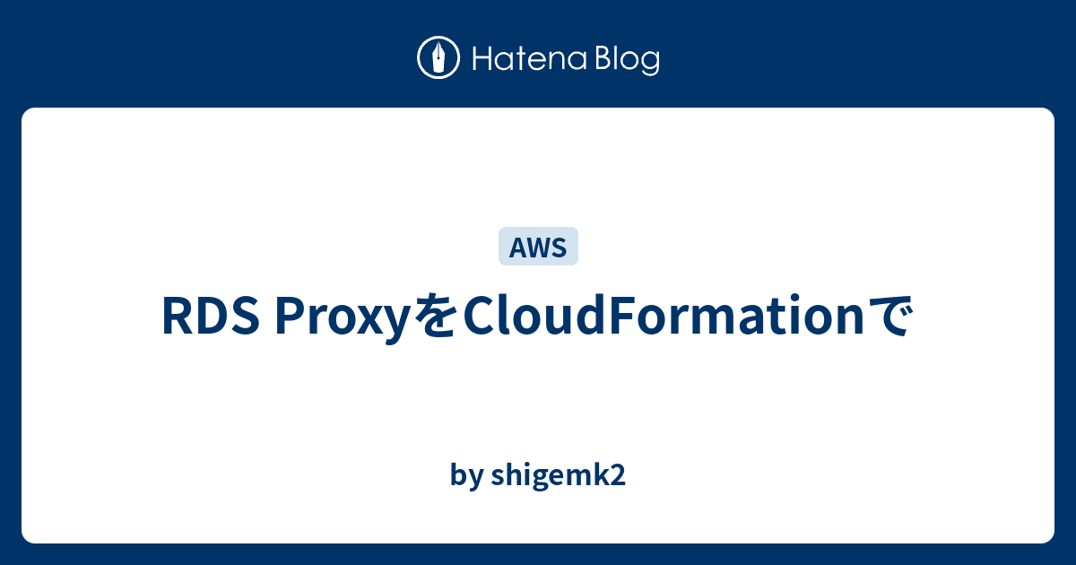 RDS ProxyをCloudFormationで - by shigemk2