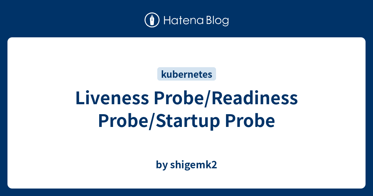 Liveness Probe/Readiness Probe/Startup Probe - by shigemk2
