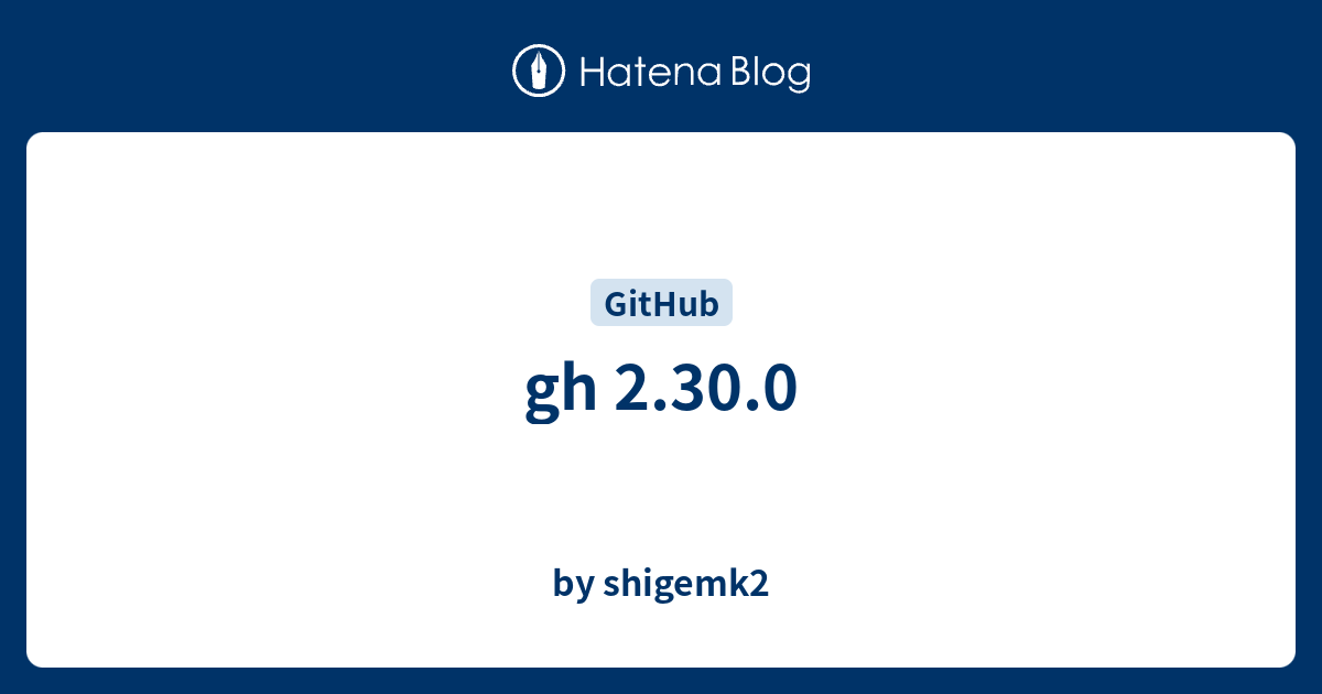 gh 2.30.0 - by shigemk2