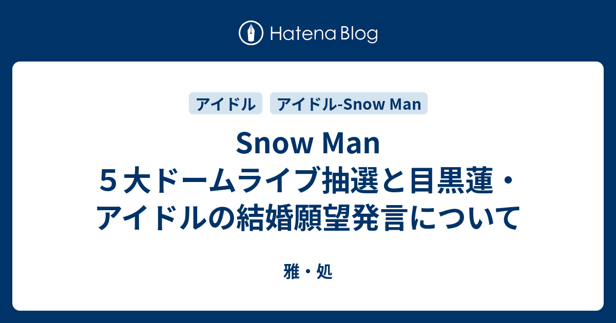 Snow Man 5大ドームライブ抽選と目黒蓮・アイドルの結婚願望発言について - 雅・処