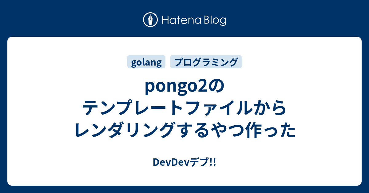 pongo2のテンプレートファイルからレンダリングするやつ作った - DevDevデブ!!