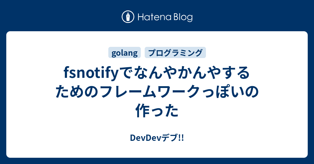 fsnotifyでなんやかんやするためのフレームワークっぽいの作った - DevDevデブ!!