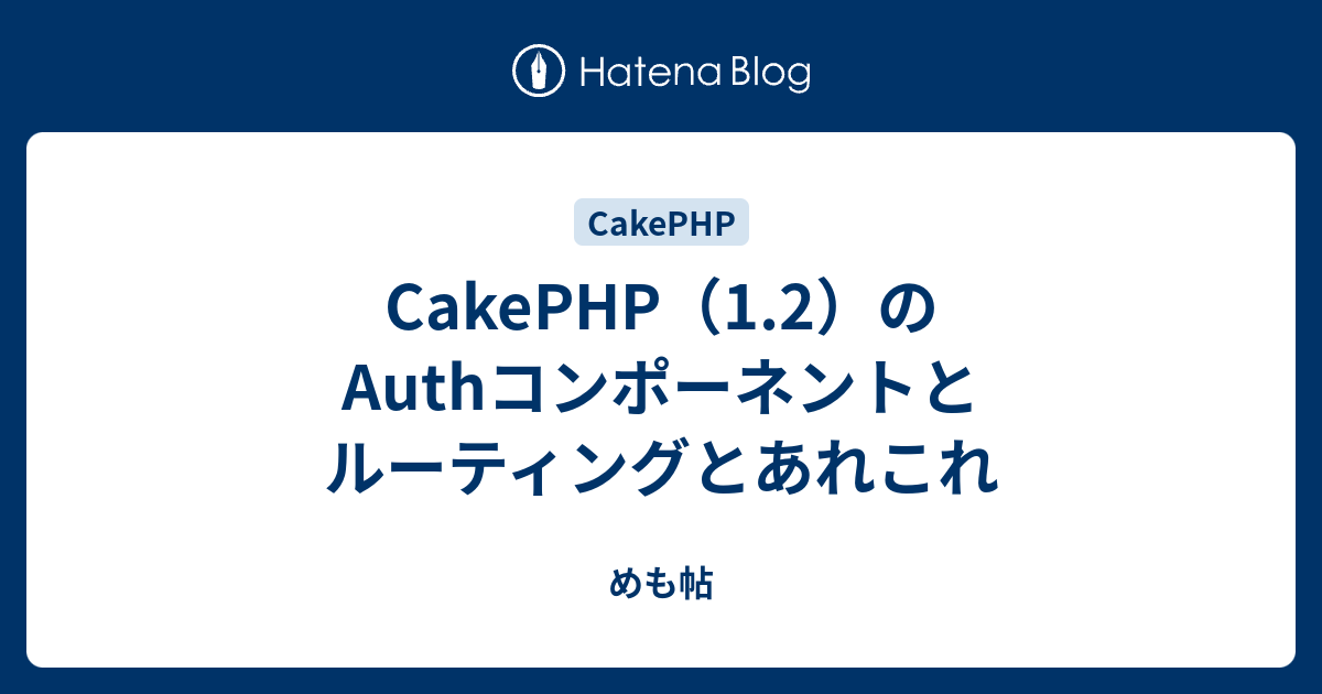 CakePHP（1.2）のAuthコンポーネントとルーティングとあれこれ - めも帖