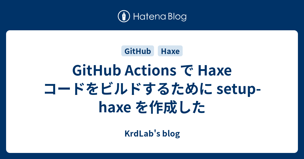 GitHub Actions で Haxe コードをビルドするために setup-haxe を作成した - KrdLab's blog