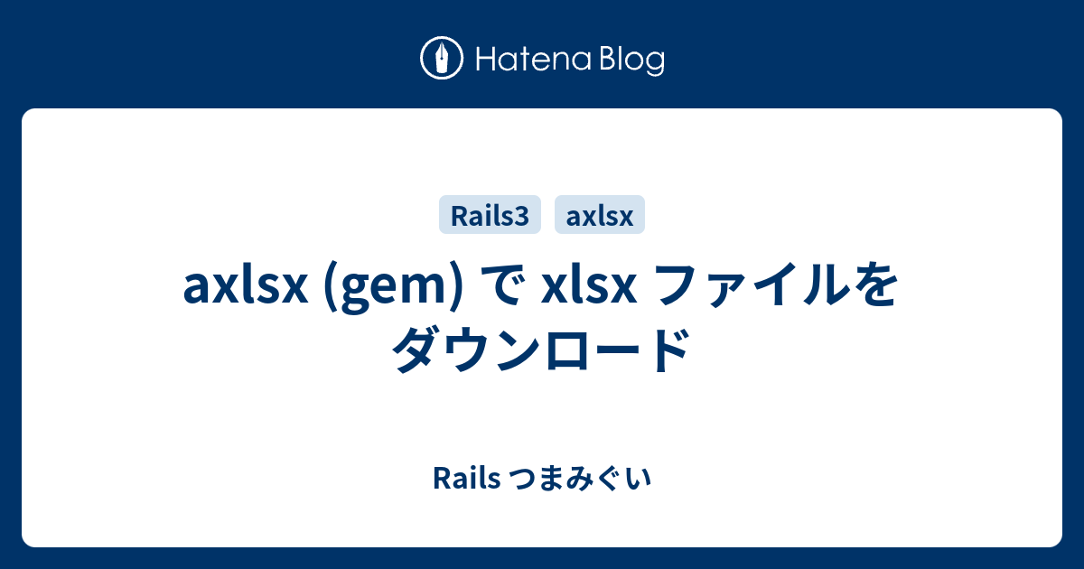 axlsx (gem) で xlsx ファイルをダウンロード - Rails つまみぐい