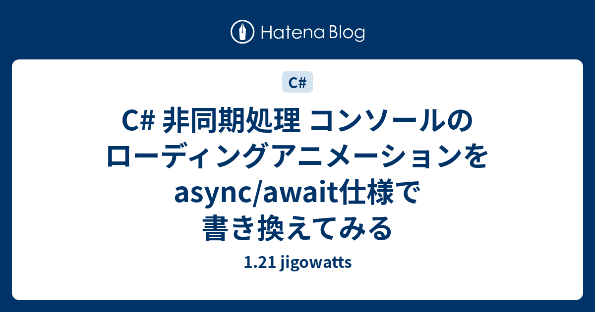 C# 非同期処理 コンソールのローディングアニメーションをasync/await仕様で書き換えてみる - 1.21 jigowatts