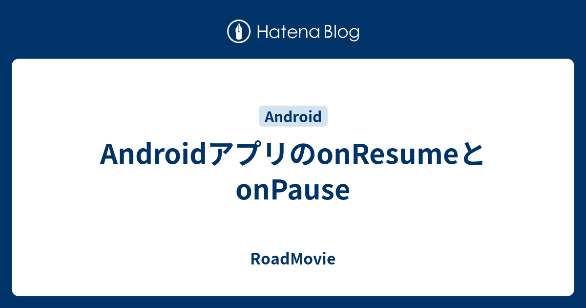 AndroidアプリのonResumeとonPause - RoadMovie