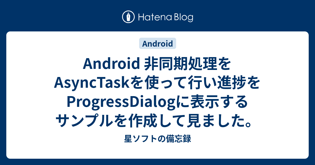 Android 非同期処理をAsyncTaskを使って行い進捗をProgressDialogに表示するサンプルを作成して見ました。 - 星 ...