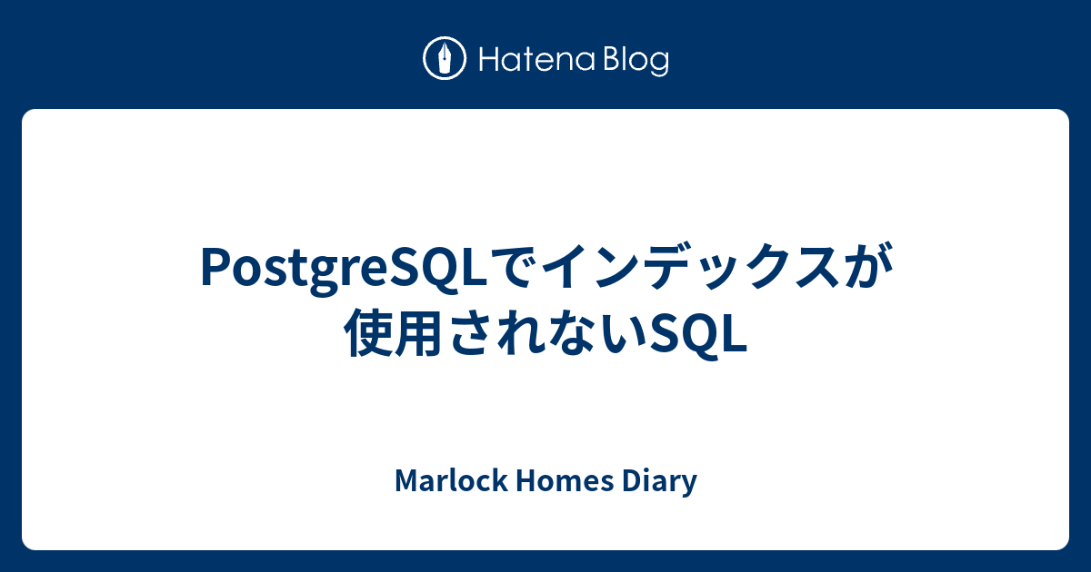 PostgreSQLでインデックスが使用されないSQL - Marlock Homes Diary