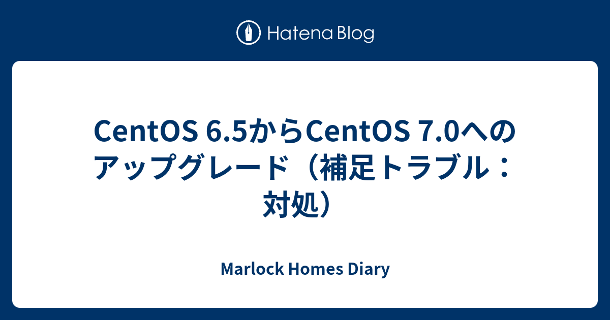CentOS 6.5からCentOS 7.0へのアップグレード（補足トラブル：対処） - Marlock Homes Diary