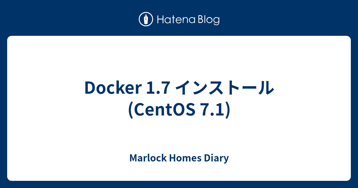 Docker 1.7 インストール(CentOS 7.1) - Marlock Homes Diary