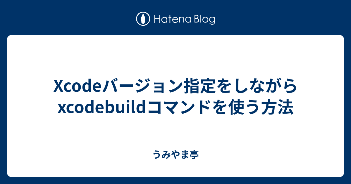Xcodeバージョン指定をしながらxcodebuildコマンドを使う方法 - うみやま亭