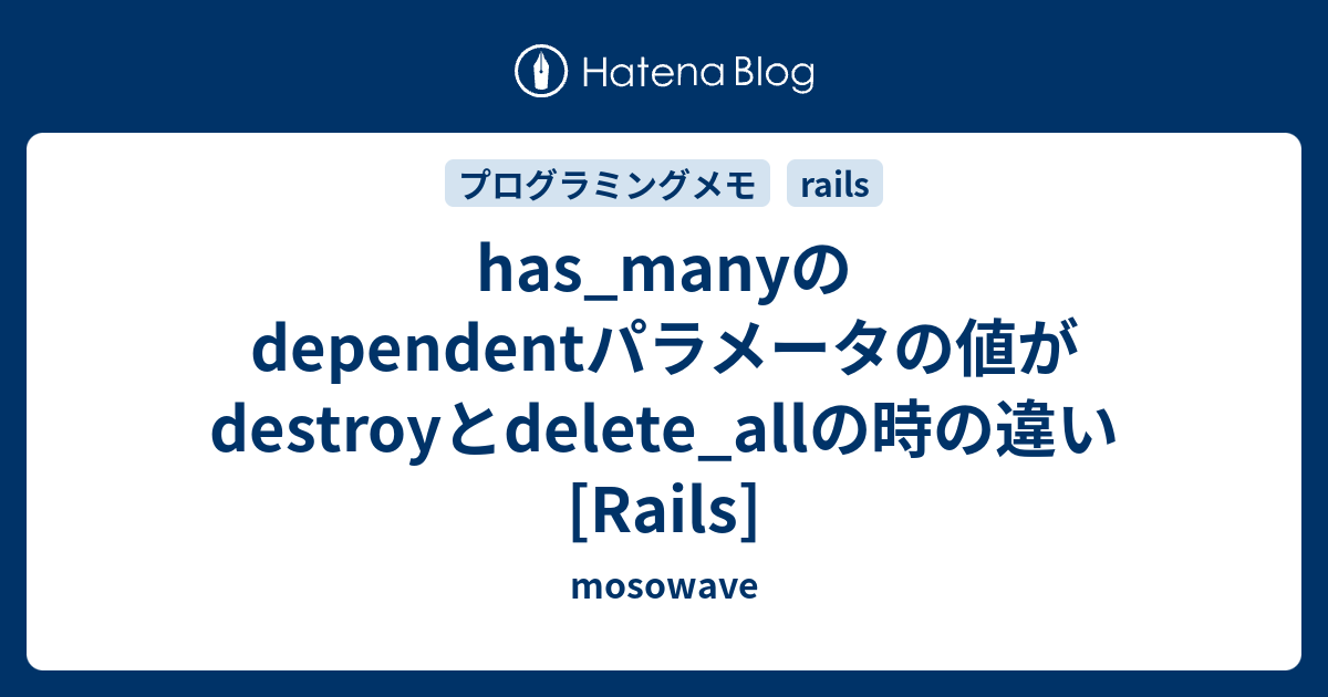 has_manyのdependentパラメータの値がdestroyとdelete_allの時の違い[Rails] - mosowave