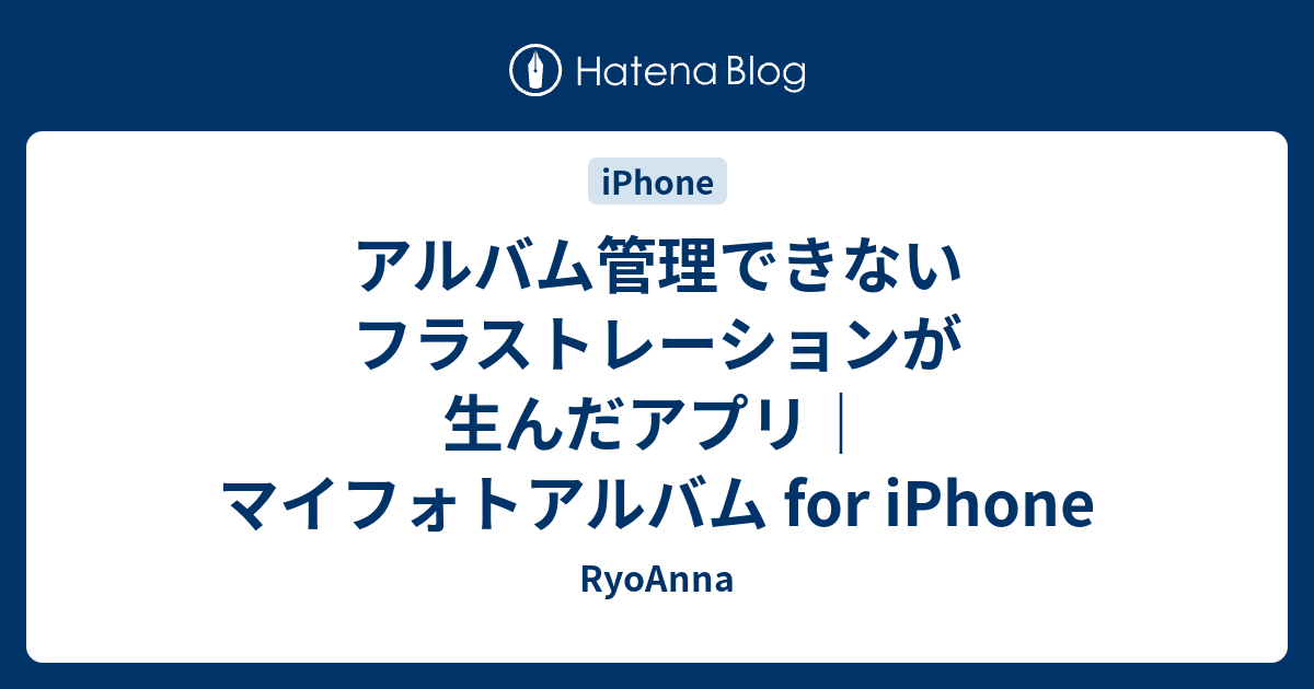 アルバム管理できないフラストレーションが生んだアプリ｜マイフォトアルバム for iPhone - RyoAnna