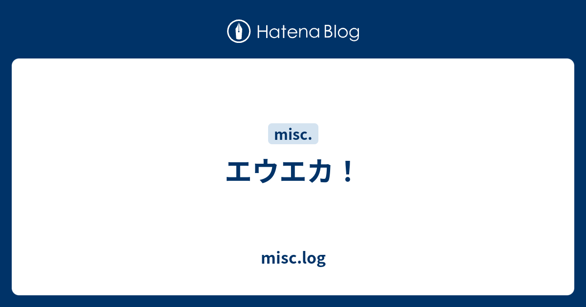 エウエカ！ - misc.log