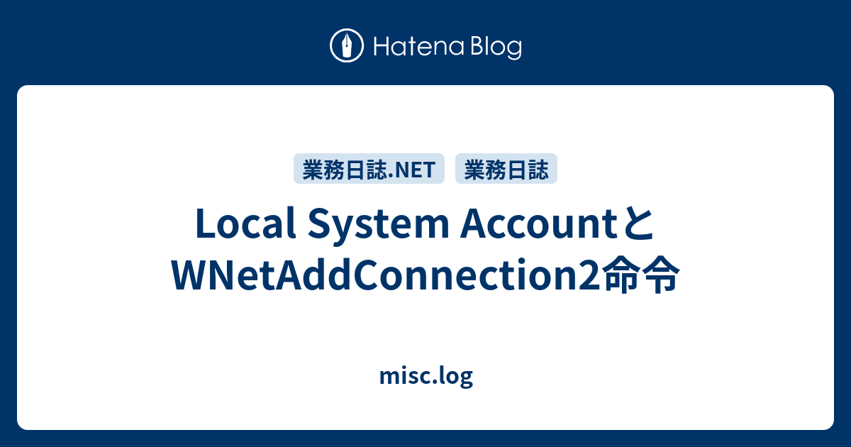 Local System AccountとWNetAddConnection2命令 - misc.log