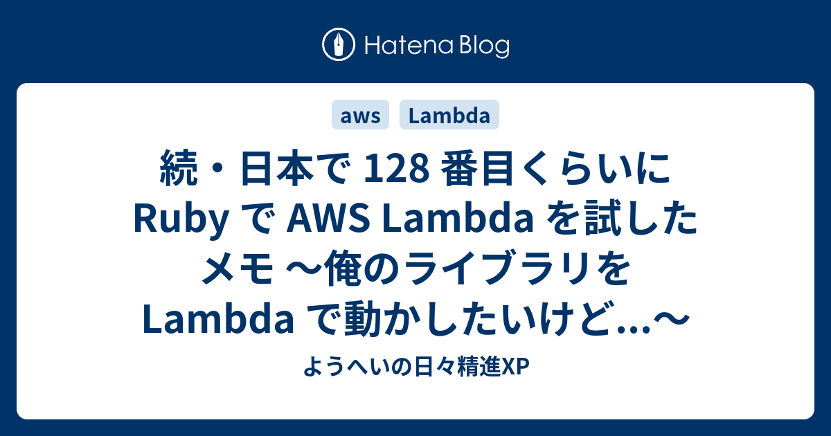 続・日本で 128 番目くらいに Ruby で AWS Lambda を試したメモ 〜俺のライブラリを Lambda で動かしたいけど...〜 - ようへいの日々精進XP