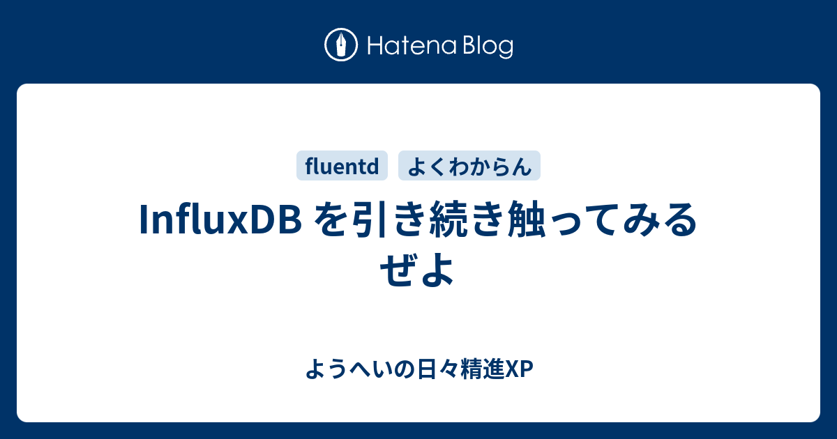 InfluxDB を引き続き触ってみるぜよ - ようへいの日々精進XP