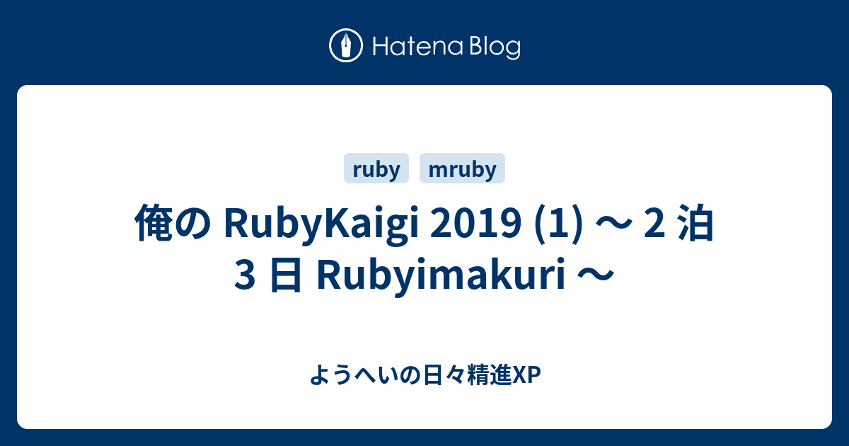 俺の RubyKaigi 2019 (1) 〜 2 泊 3 日 Rubyimakuri 〜 - ようへいの日々精進XP