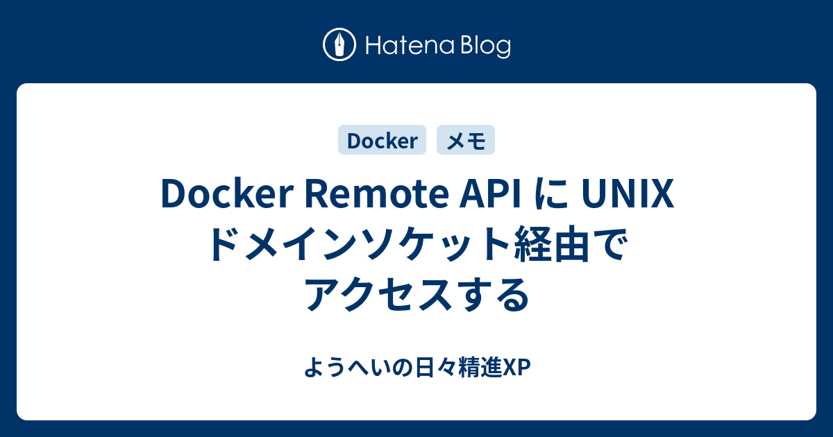 Docker Remote API に UNIX ドメインソケット経由でアクセスする - ようへいの日々精進XP