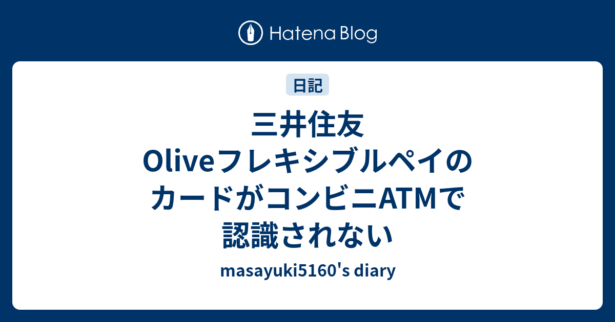 三井住友OliveフレキシブルペイのカードがコンビニATMで認識されない - masayuki5160's diary