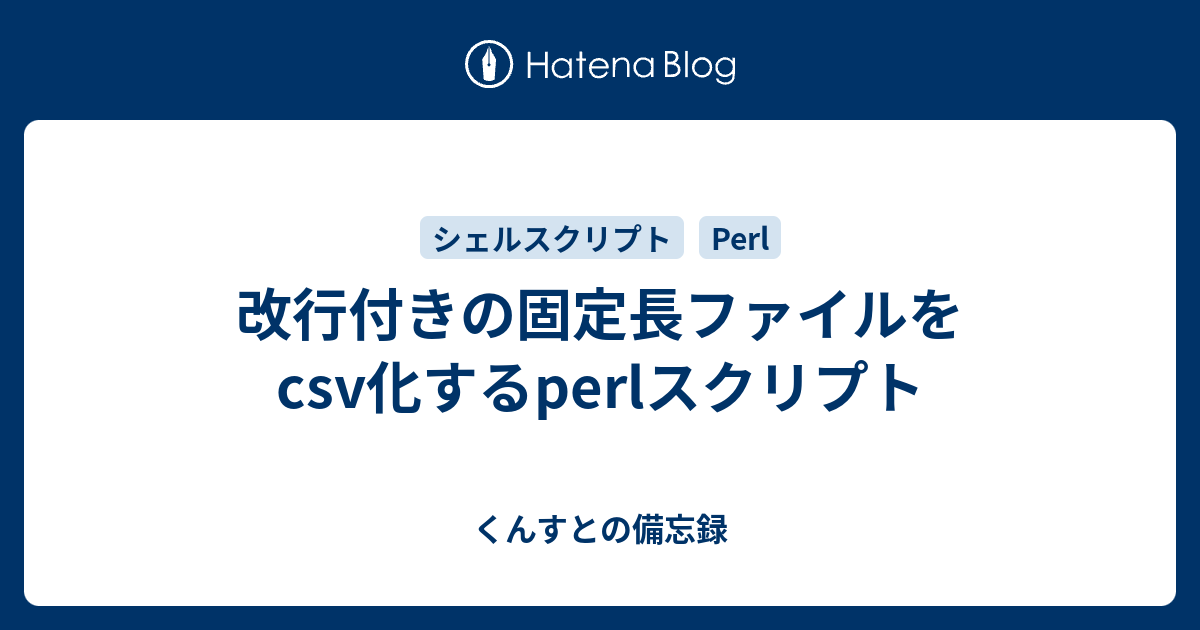 改行付きの固定長ファイルをcsv化するperlスクリプト - くんすとの備忘録