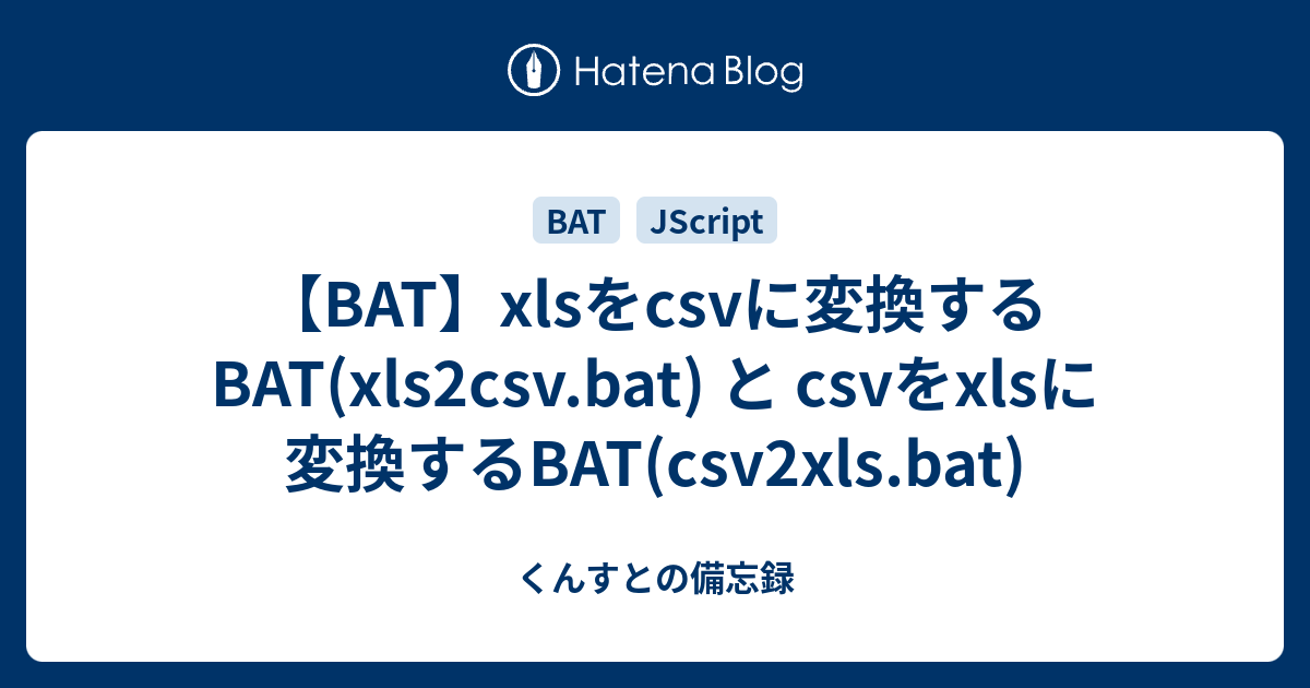 【BAT】xlsをcsvに変換するBAT(xls2csv.bat) と csvをxlsに変換するBAT(csv2xls.bat) - くんすとの備忘録