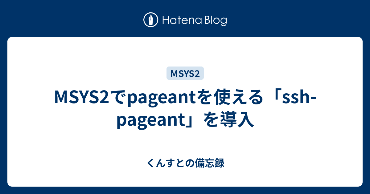 MSYS2でpageantを使える「ssh-pageant」を導入 - くんすとの備忘録