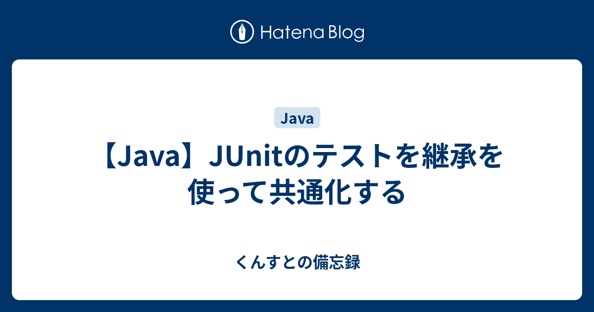 【Java】JUnitのテストを継承を使って共通化する - くんすとの備忘録