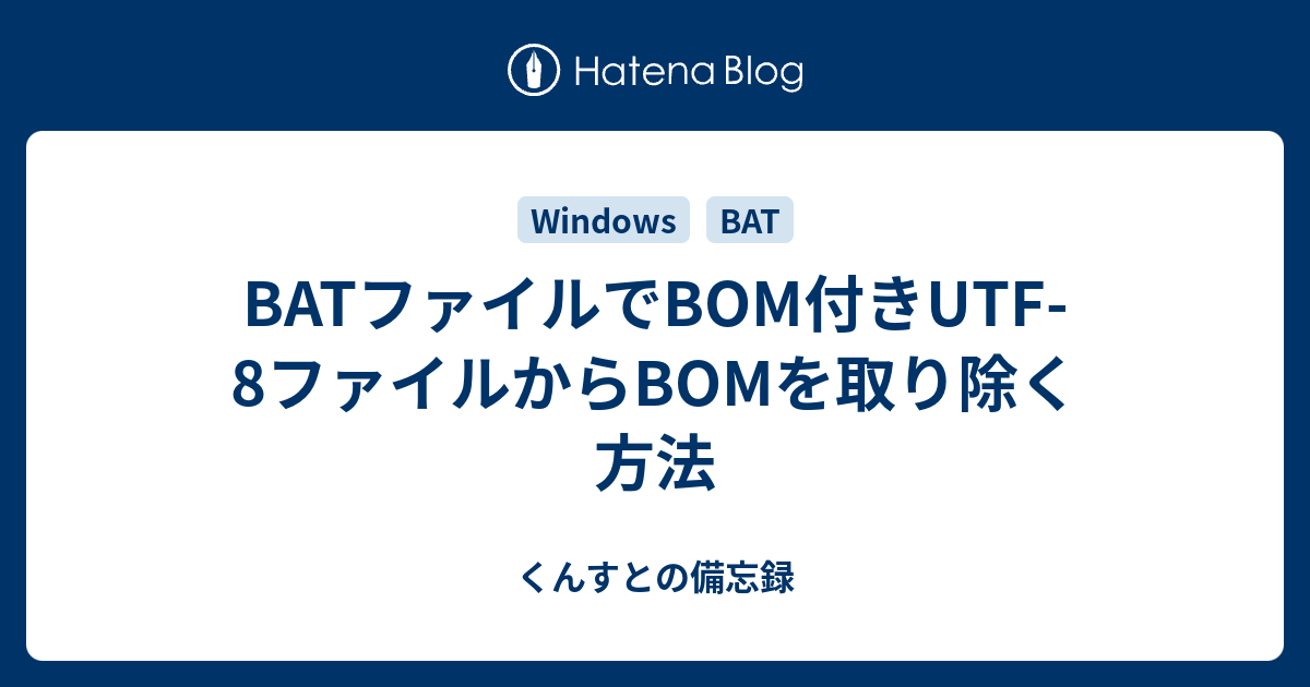 BATファイルでBOM付きUTF-8ファイルからBOMを取り除く方法 - くんすとの備忘録